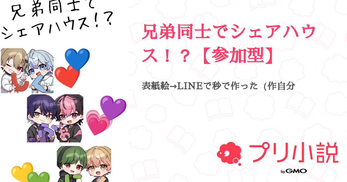 兄弟同士でシェアハウス！？【参加型】 全8話 【連載中】（兎霄 怜翔楽園の桜 🐥🧡🙅‍♀🌙💜さんの小説） 無料スマホ夢小説ならプリ